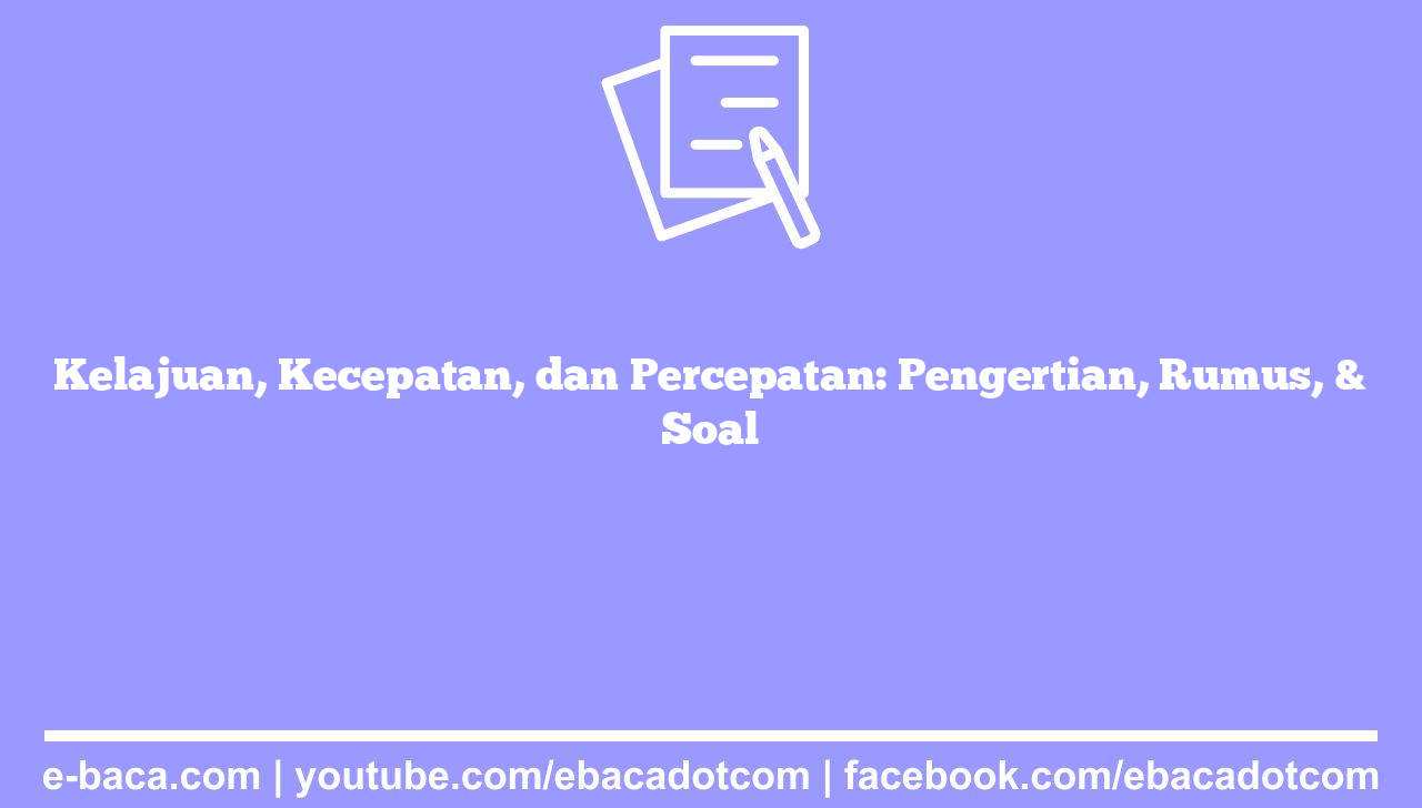 Kelajuan, Kecepatan, dan Percepatan: Pengertian, Rumus, & Soal – e-Baca