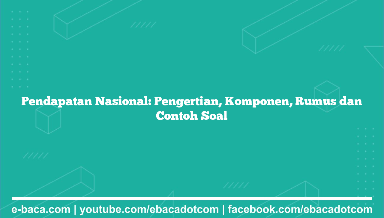 Pendapatan Nasional: Pengertian, Komponen, Rumus dan Contoh Soal – e-Baca