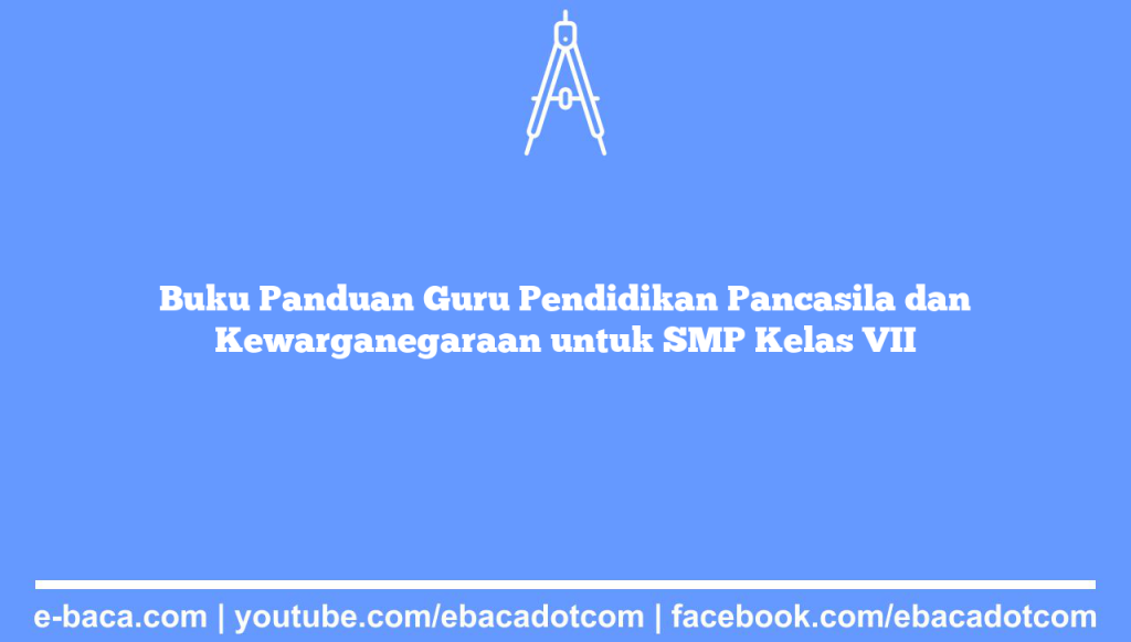 Buku Panduan Guru Pendidikan Pancasila dan Kewarganegaraan untuk SMP Kelas VII – e-Baca