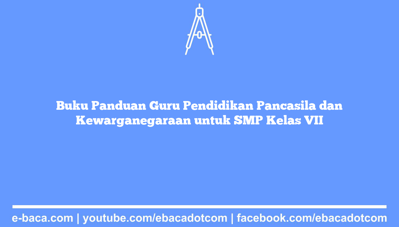 Buku Panduan Guru Pendidikan Pancasila dan Kewarganegaraan untuk SMP Kelas VII – e-Baca