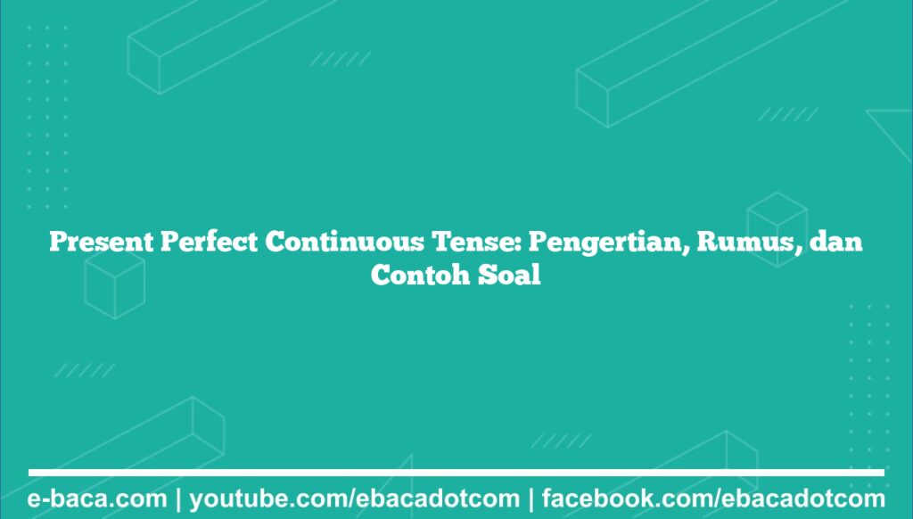 Present Perfect Continuous Tense: Pengertian, Rumus, dan Contoh Soal ...